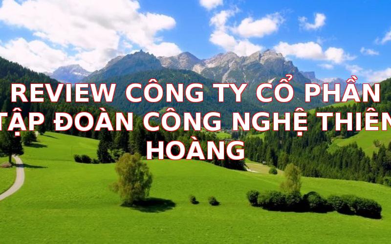 Review Công Ty Cổ Phần Tập Đoàn Công Nghệ Thiên Hoàng: Có Nên Đầu Tư và ...